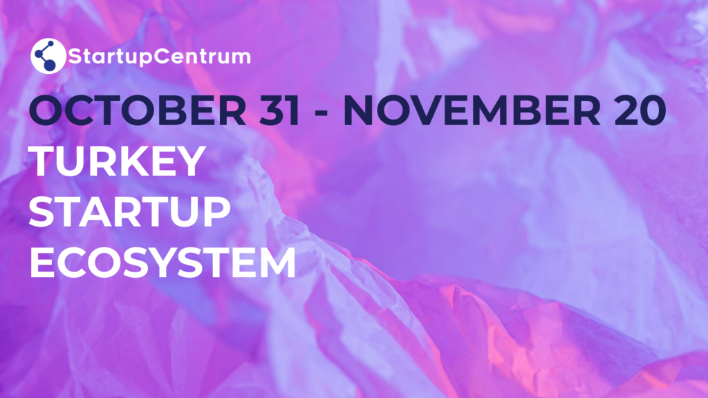 31 October - 20 November Turkey Startup Ecosystem Summary 31 October - 20 November Turkey Startup Ecosystem Summary