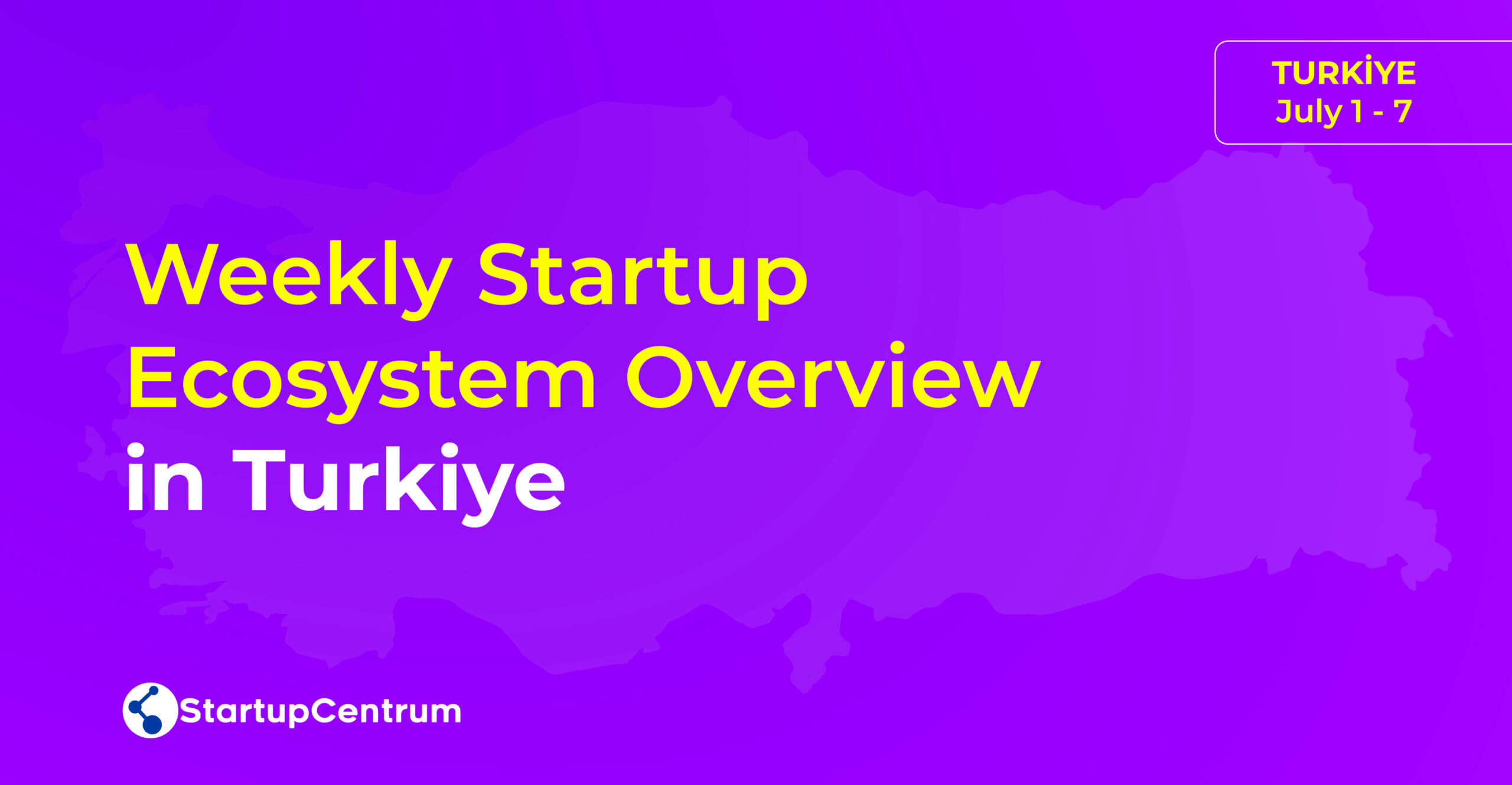 Weekly Startup Ecosystem Overview in Turkiye / July 1 - 7