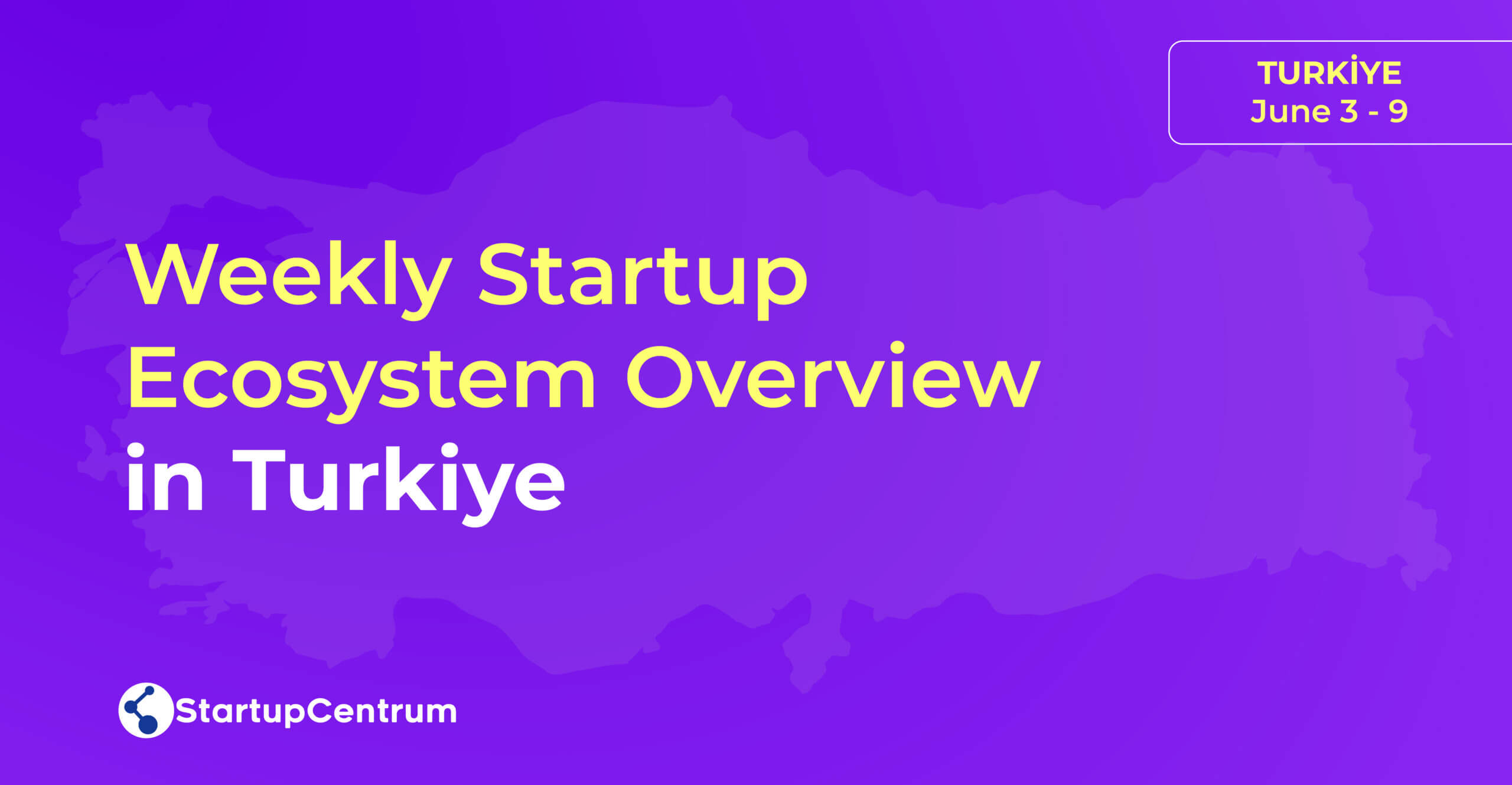 Weekly Startup Ecosystem Overview in Turkiye / June 3 - 9