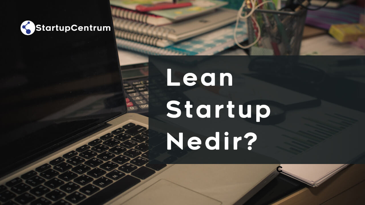 Lean Startup (Yalın Girişim) Nedir?