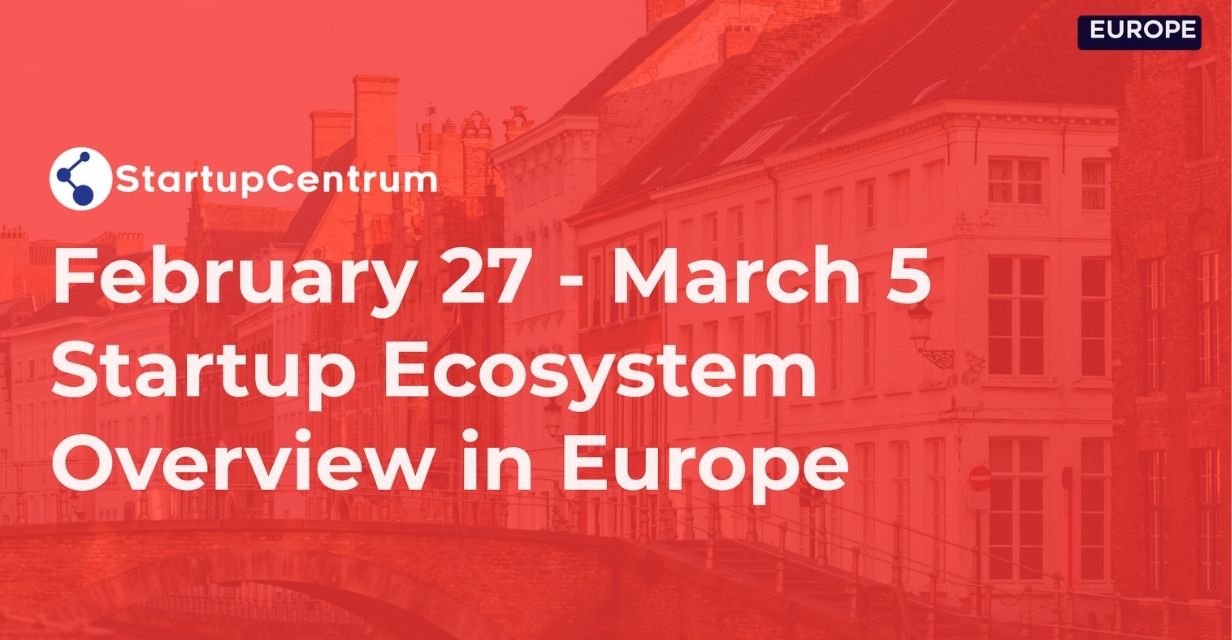 Weekly Startup Ecosystem Overview in Europe / 27 February - 5 March