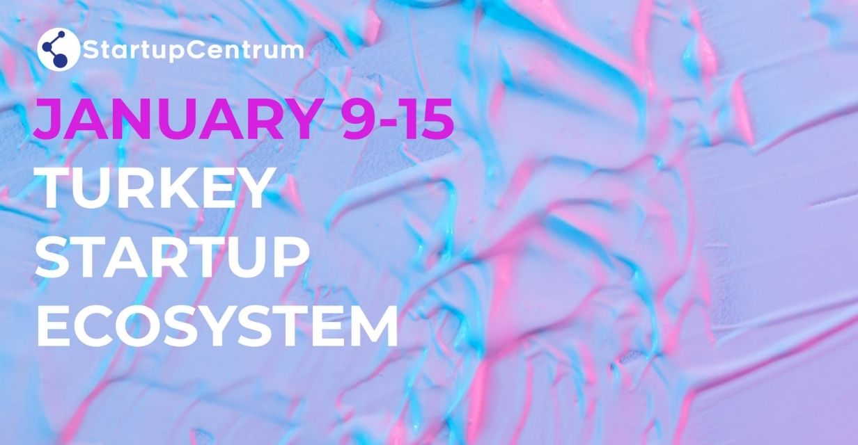 9 - 15 January Turkey Startup Ecosystem Summary 9 - 15 January Turkey Startup Ecosystem Summary
