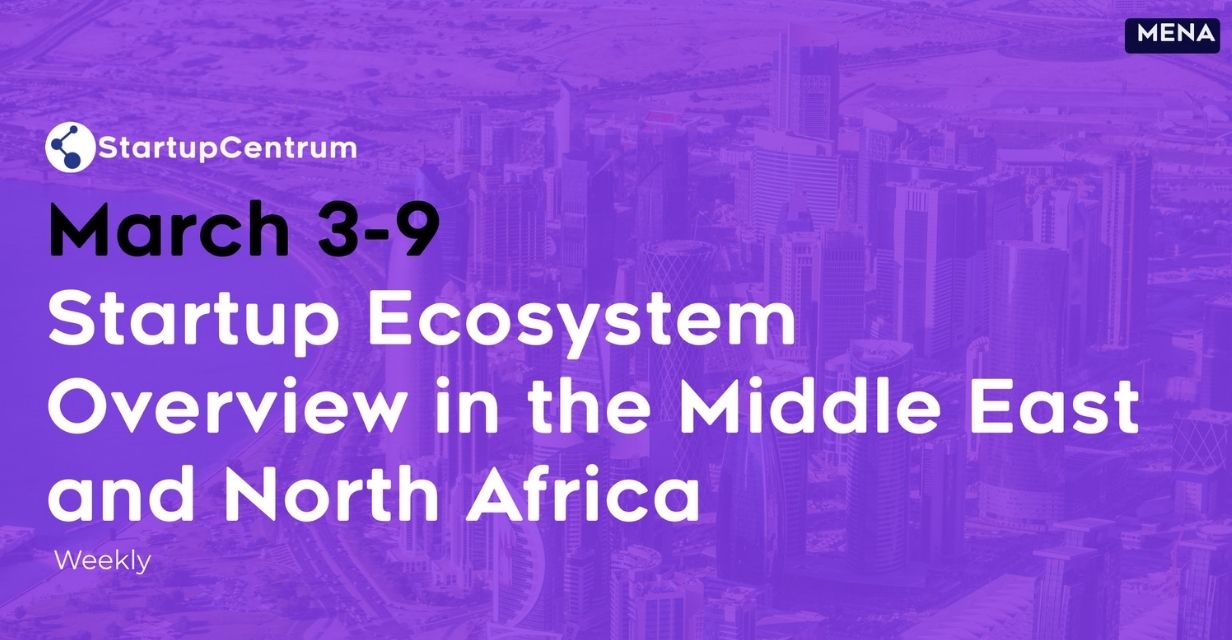 Weekly Startup Ecosystem Overview in the Middle East and North Africa (MENA) / 3 - 9 March