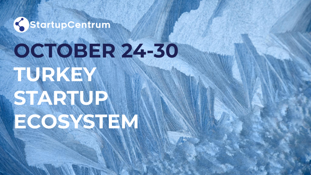 24-30 October Turkey Startup Ecosystem Summary 24-30 October Turkey Startup Ecosystem Summary