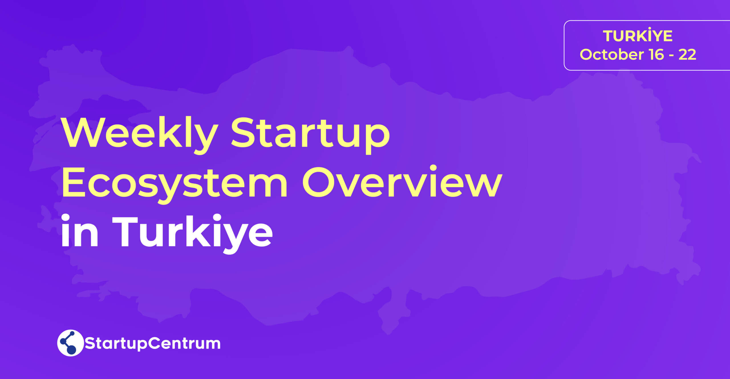 Weekly Startup Ecosystem Overview in Turkiye / October 16 - 22